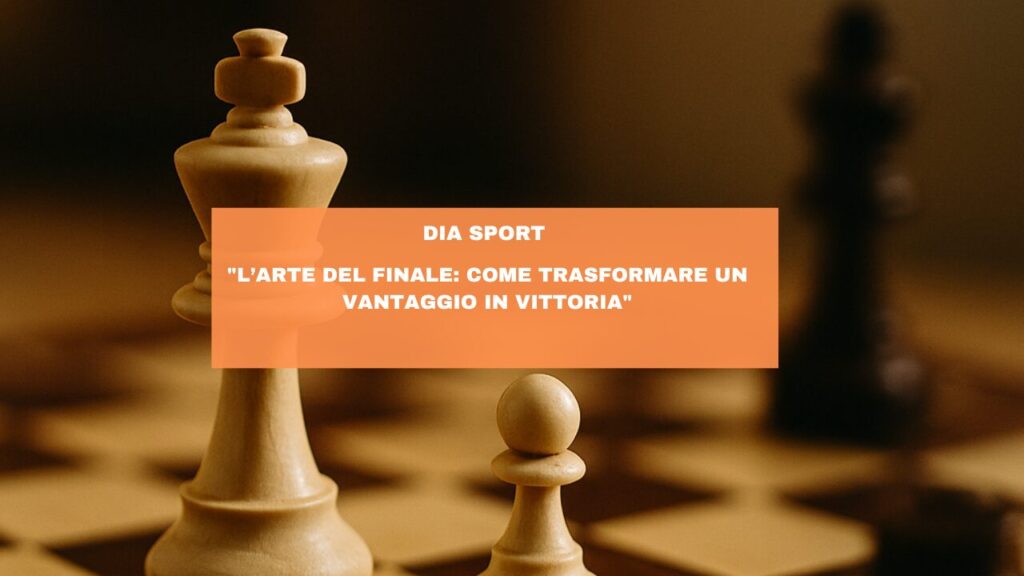"L’Arte del Finale: Come Trasformare un Vantaggio in Vittoria" - DIA Sport